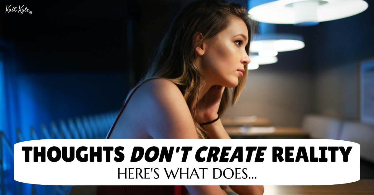 Thoughts DON'T CREATE Reality. Here's What Does...